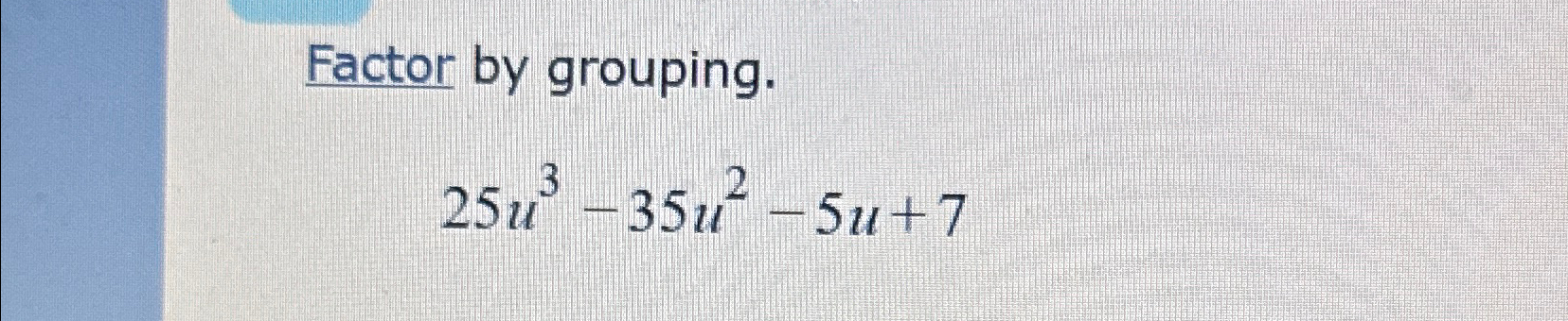 Solved Factor by grouping.25u3-35u2-5u+7 | Chegg.com
