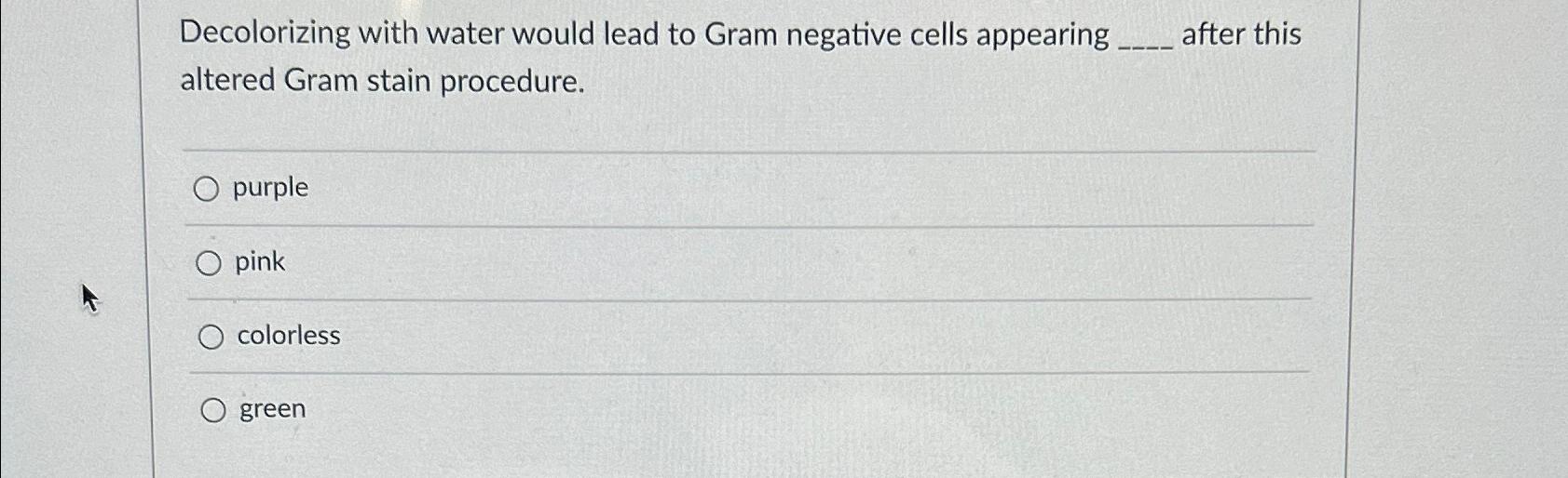 Solved Decolorizing with water would lead to Gram negative | Chegg.com