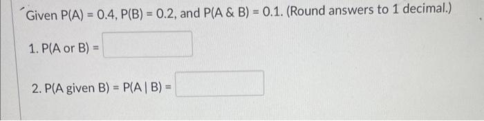 Solved Given P(A)=0.4,P(B)=0.2, and P(A&B)=0.1. (Round | Chegg.com