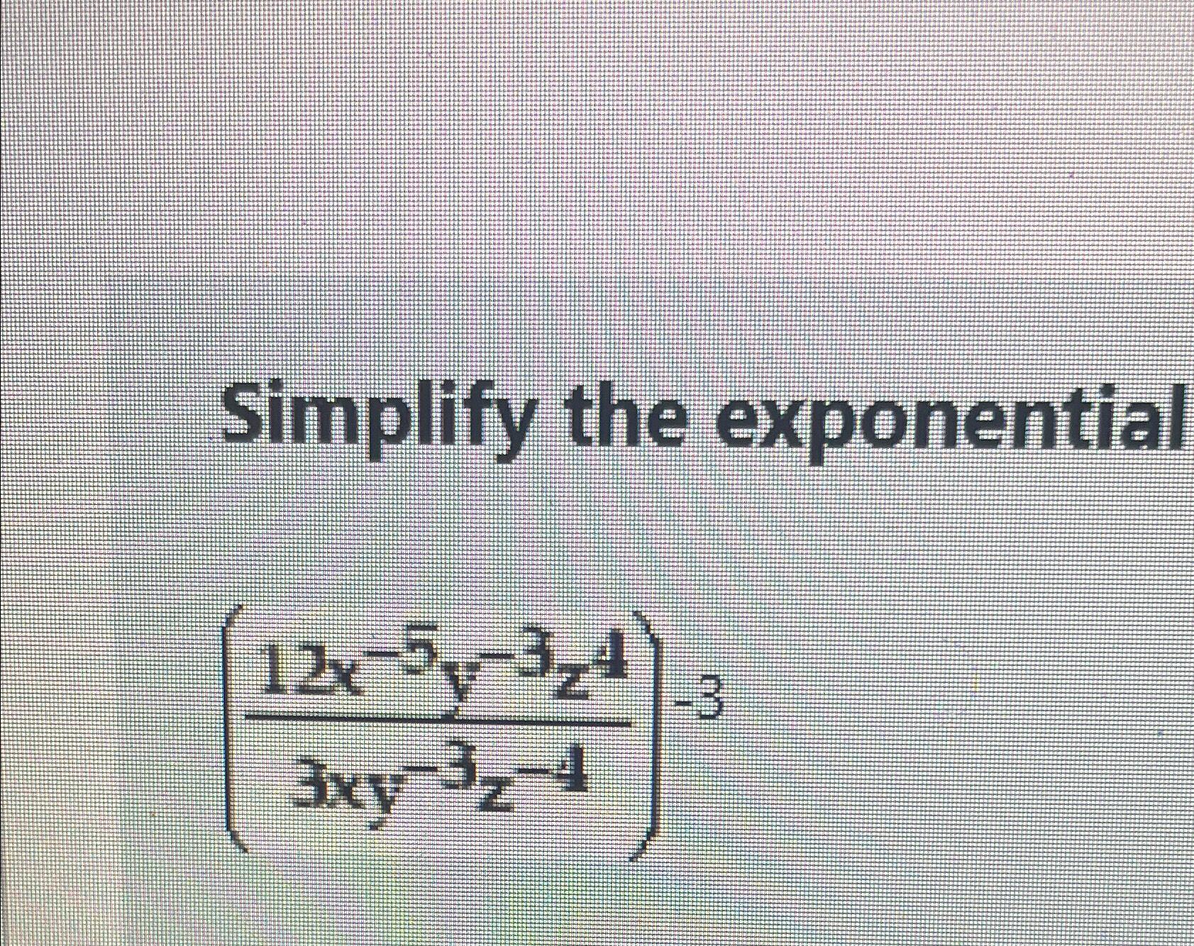 Solved Simplify the exponential(12x-5y-3z43xy-3z-4)-3 | Chegg.com