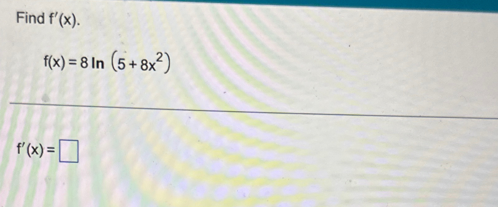 Solved Find f'(x)f(x)=8ln(5+8x2)f'(x)= | Chegg.com