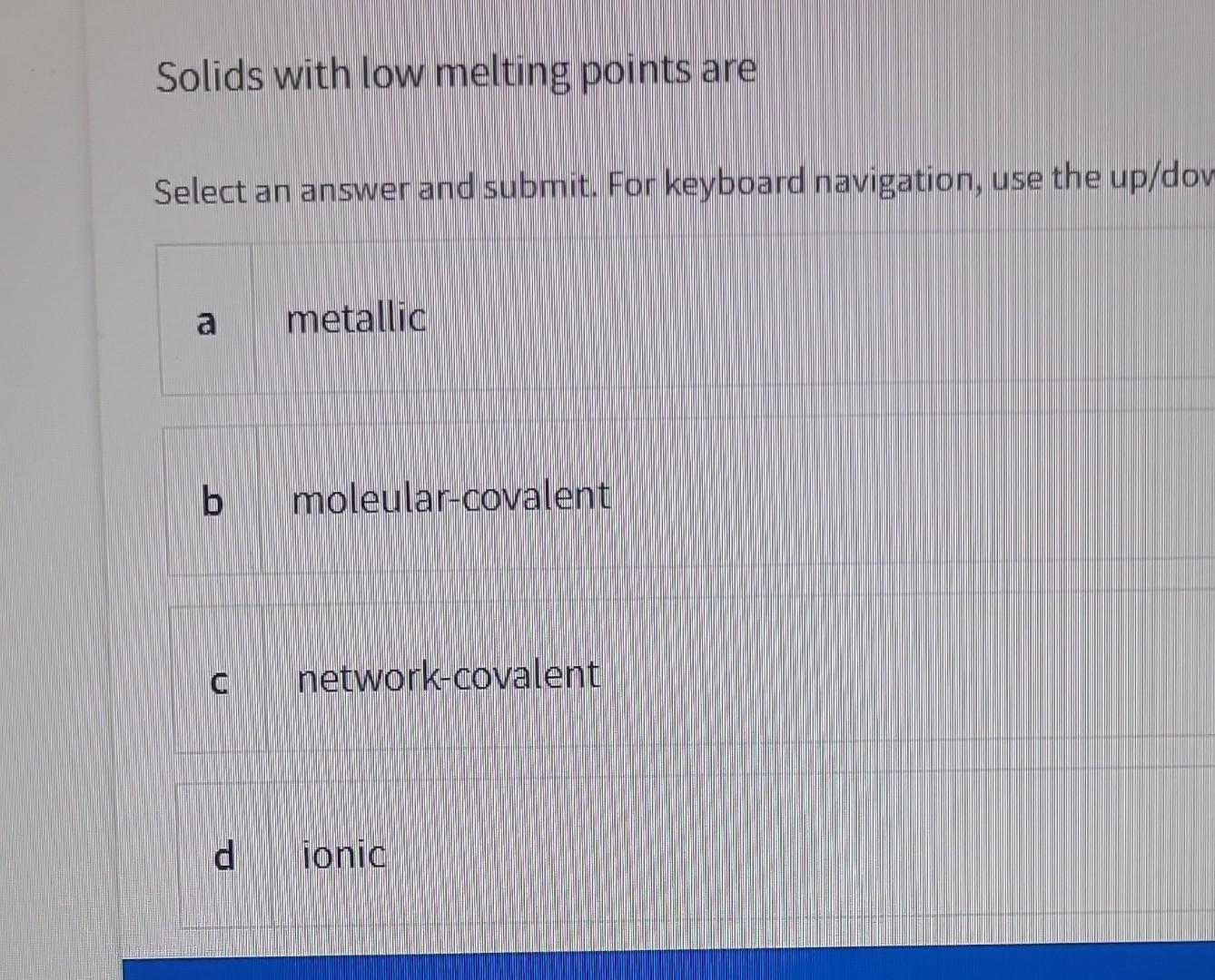 Solved Solids with low melting points are Select an answer | Chegg.com