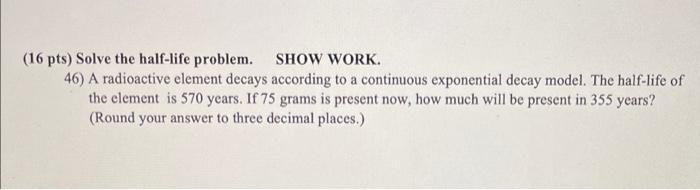 Solved (16 pts) Solve the half-life problem. SHOW WORK. 46) | Chegg.com