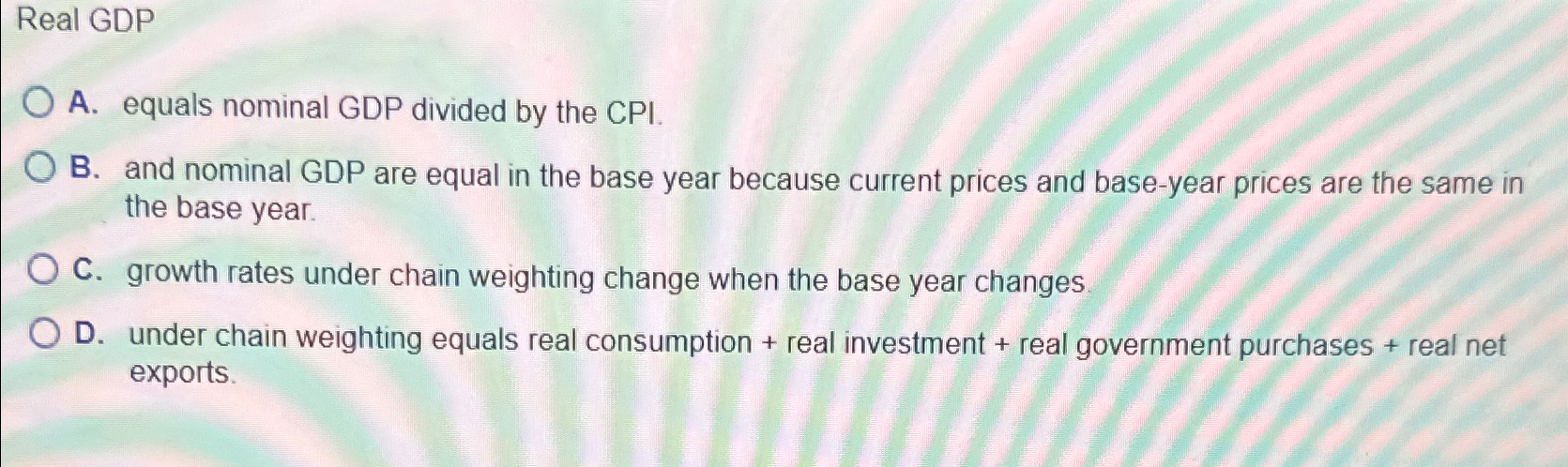 Solved Real GDPA. ﻿equals nominal GDP divided by the CPI.B. | Chegg.com