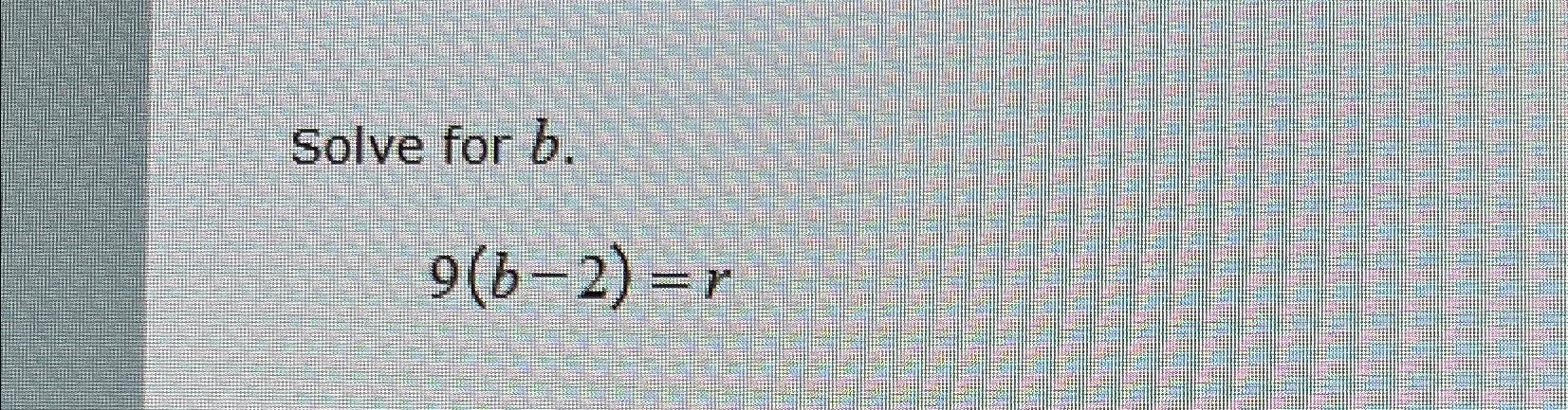 Solved Solve for b.9(b-2)=r | Chegg.com