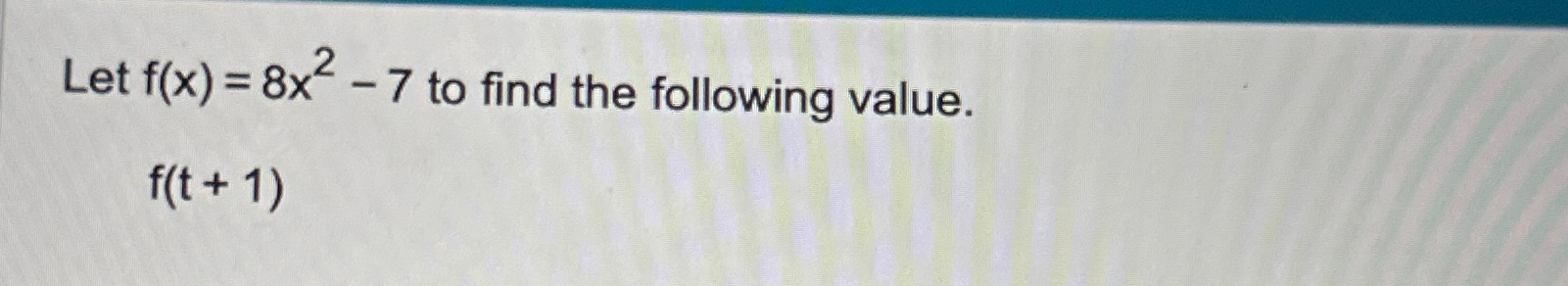 Solved Let f(x)=8x2-7 ﻿to find the following value.f(t+1) | Chegg.com