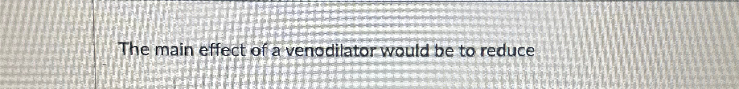Solved The main effect of a venodilator would be to reduce | Chegg.com