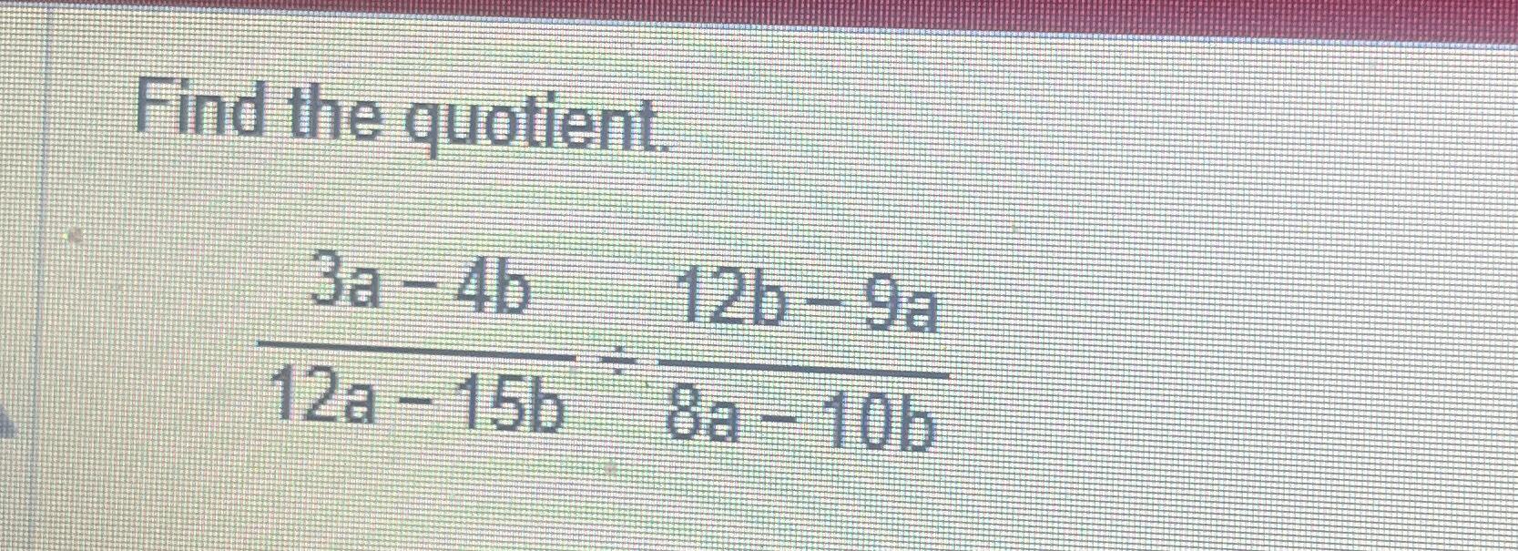 Solved Find the quotient.3a-4b12a-15b÷12b-9a8a-10b | Chegg.com