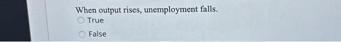 Solved When output rises, unemployment falls. True False | Chegg.com