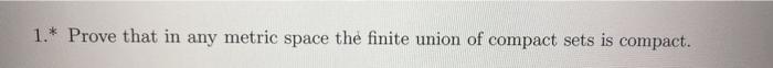Solved 1.* Prove that in any metric space the finite union | Chegg.com
