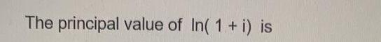 Solved The principal value of In( 1 + i) is | Chegg.com