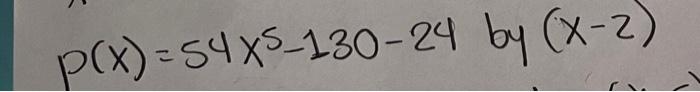 Solved p(x)=54x5−130−24 by (x−2) | Chegg.com