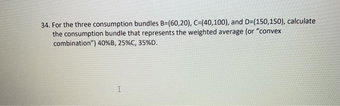 Solved 34. For the three consumption bundles B=(60,20), | Chegg.com