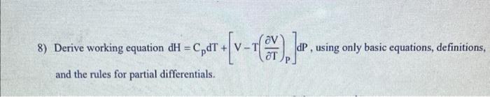 Solved 8) Derive working equation dH=CpdT+[V−T(∂T∂V)P]dP, | Chegg.com