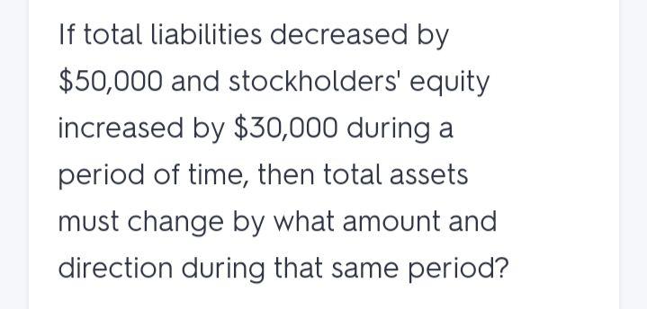 Solved If total liabilities decreased by $50,000 and | Chegg.com