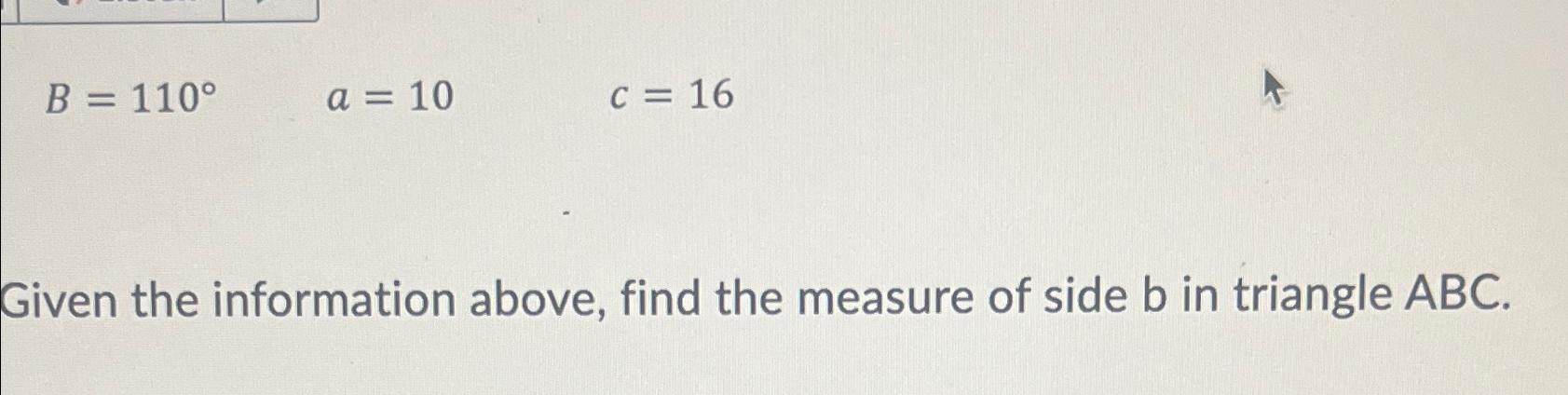 Solved B=110°,a=10,c=16Given the information above, find the | Chegg.com