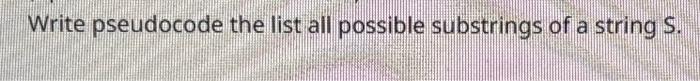 Solved Write pseudocode the list all possible substrings of | Chegg.com