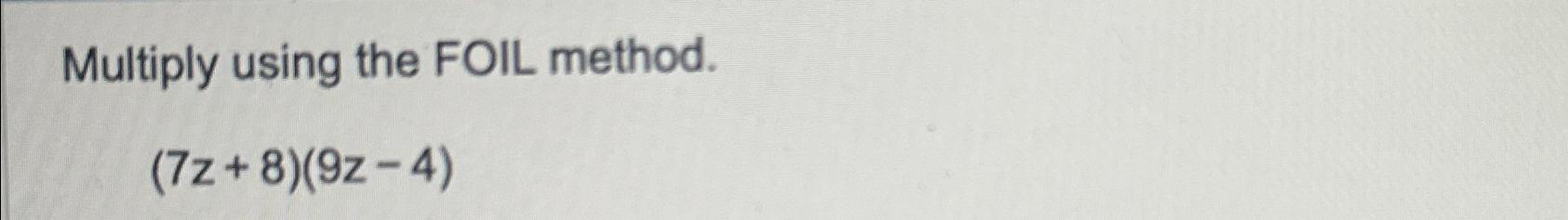 Solved Multiply using the FOIL method.(7z+8)(9z-4) | Chegg.com
