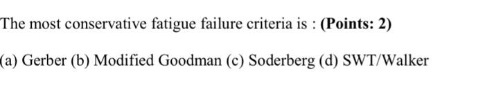 Solved The most conservative fatigue failure criteria is : ( | Chegg.com