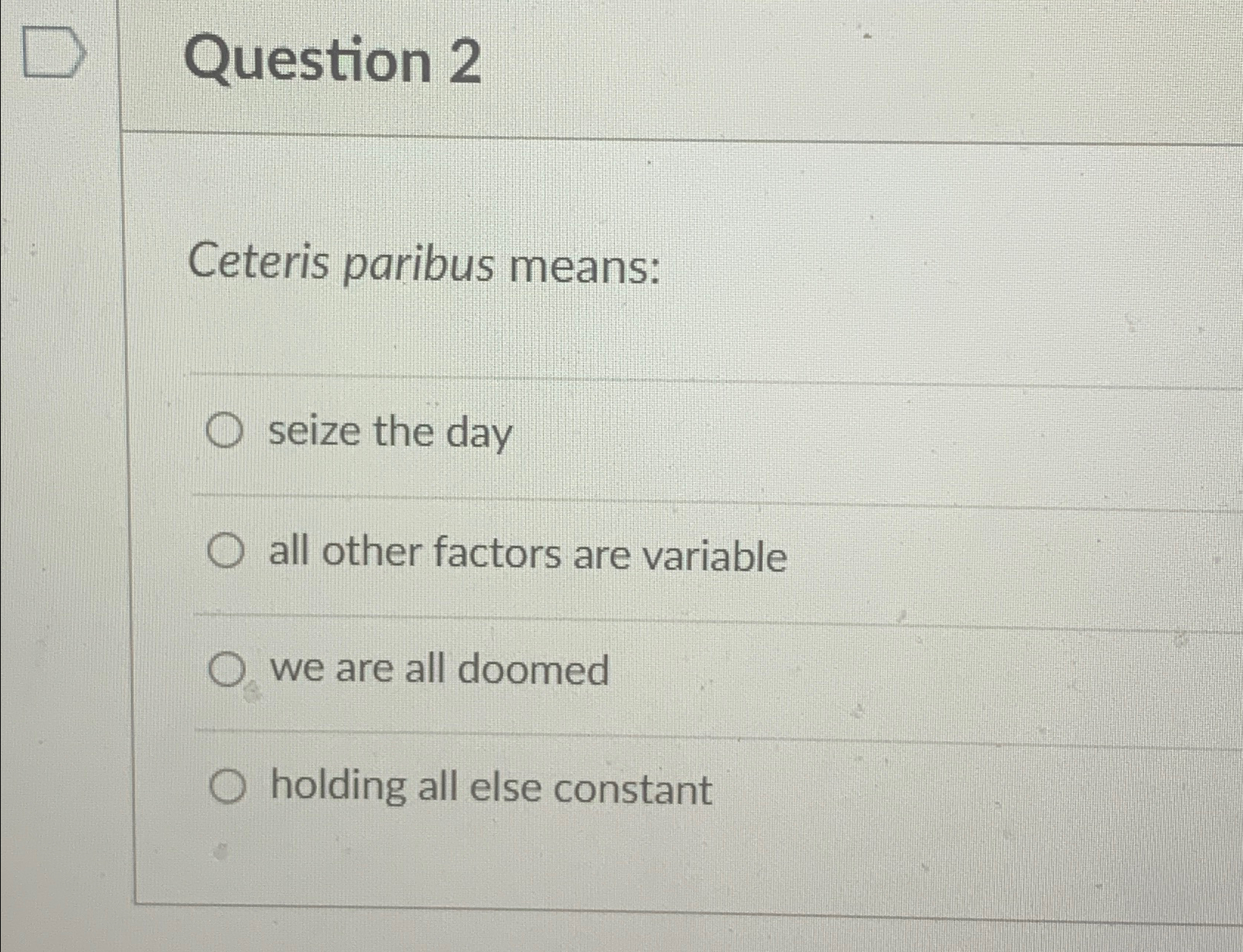 Solved Question 2Ceteris paribus means:seize the dayall | Chegg.com