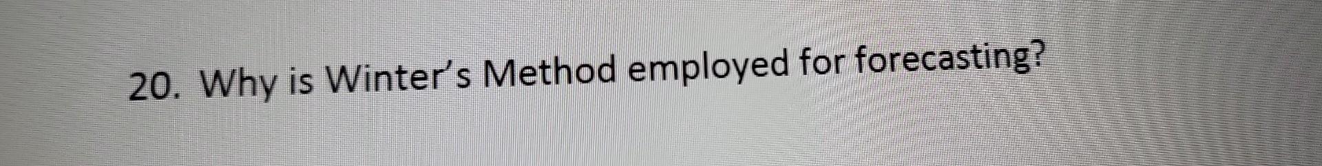 Solved 20. Why is Winter's Method employed for forecasting? | Chegg.com