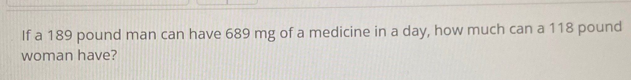 Solved If a 189 ﻿pound man can have 689mg ﻿of a medicine in | Chegg.com