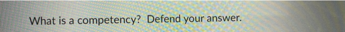 Solved What is a competency? Defend your answer. | Chegg.com
