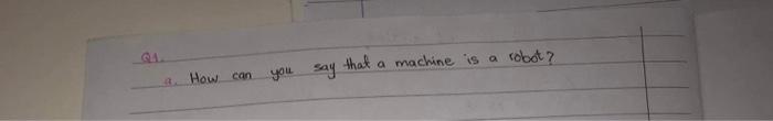 Solved Q1. a. How can you say that a machine is a robot? | Chegg.com