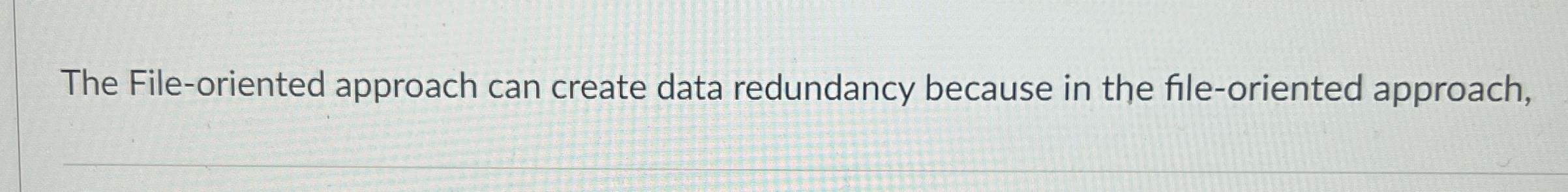 Solved The File Oriented Approach Can Create Data Redundancy 