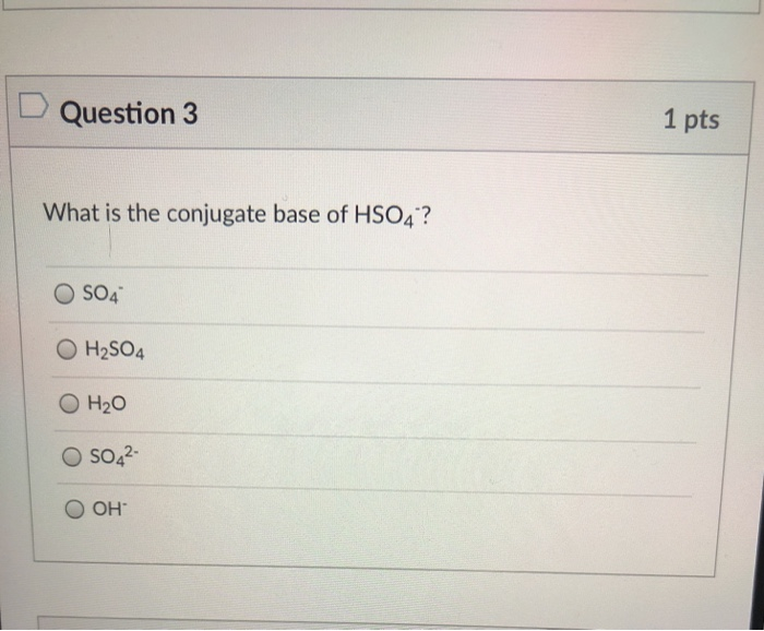 Solved Question 3 1 pts What is the conjugate base of HSO4 ? | Chegg.com