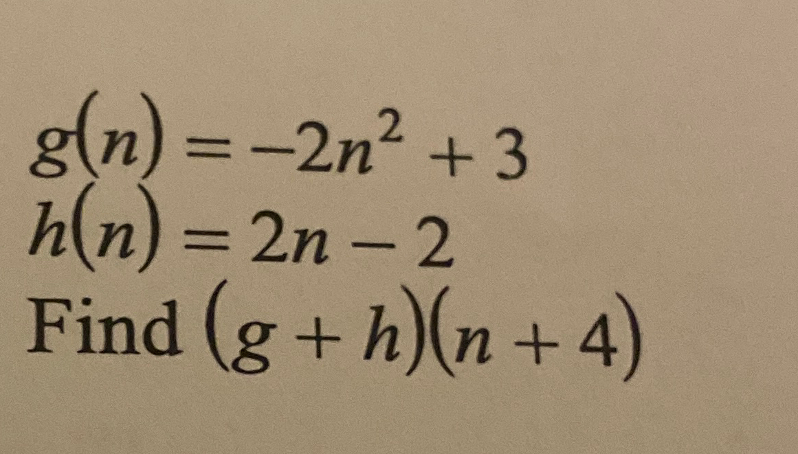 Solved g(n)=-2n2+3h(n)=2n-2 ﻿Find (g+h)(n+4) | Chegg.com