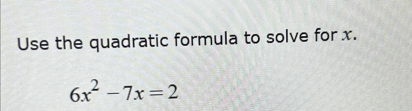 Solved Use The Quadratic Formula To Solve For X 6x2 7x 2