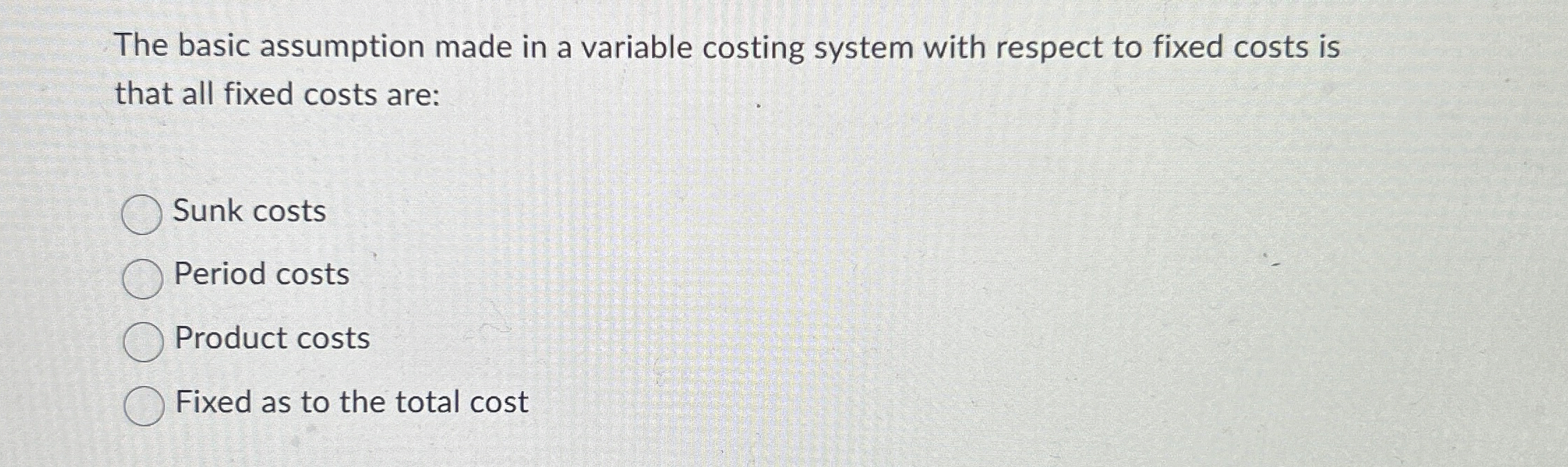 Solved The basic assumption made in a variable costing | Chegg.com