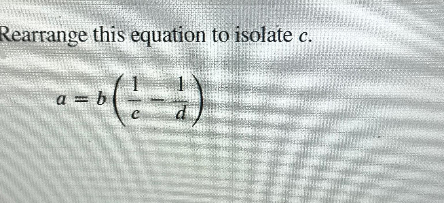 Solved Rearrange this equation to isolate c.a=b(1c-1d) | Chegg.com