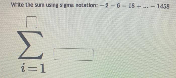 Solved Write the sum using sigma notation: −2−6−18+…−1458 | Chegg.com