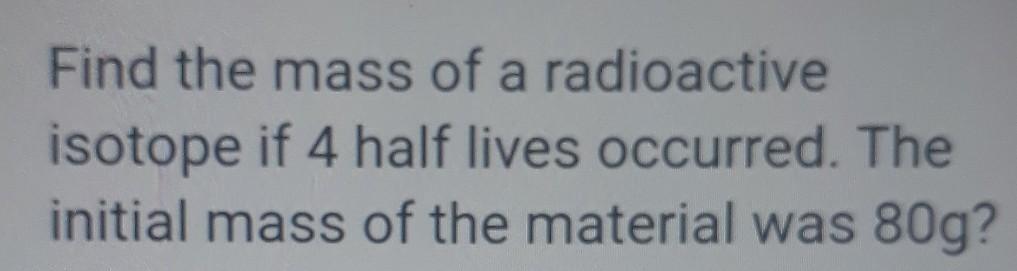 Solved Find the mass of a radioactive isotope if 4 half | Chegg.com