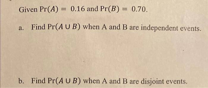 Solved Given Pr(A)=0.16 and Pr(B)=0.70 a. Find Pr(A∪B) when | Chegg.com
