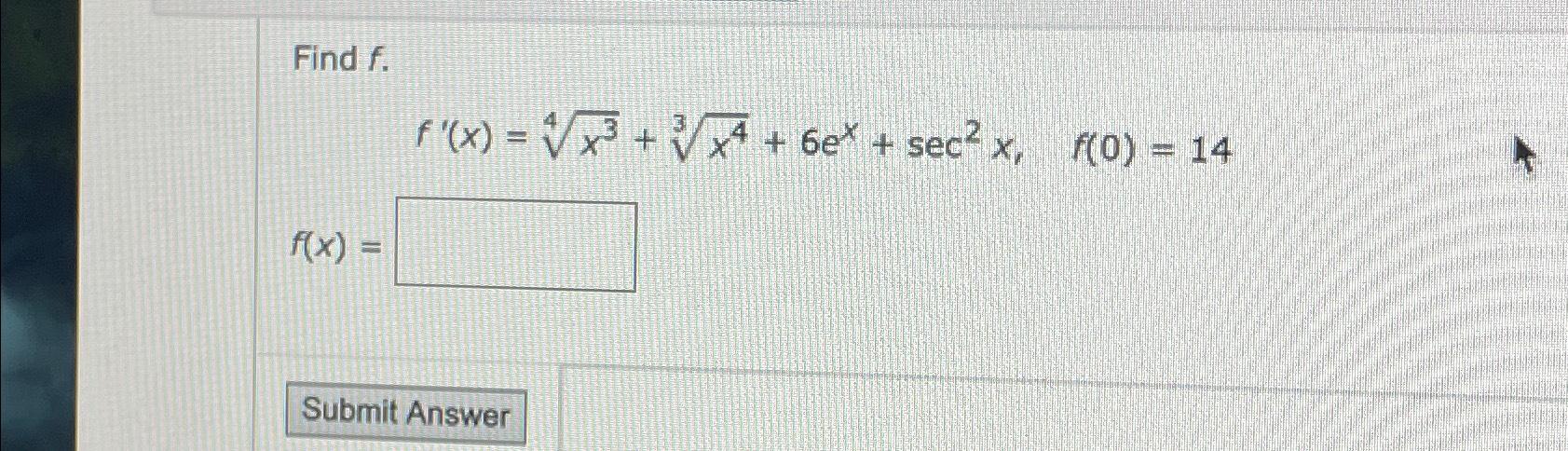 Solved Find f.f'(x)=x34+x43+6ex+sec2x,f(0)=14f(x)= | Chegg.com
