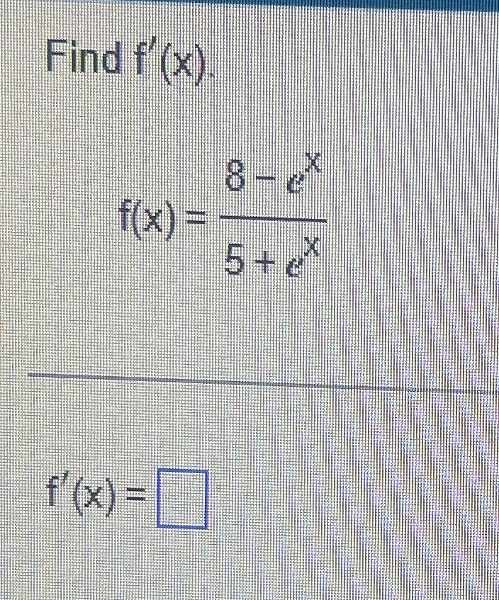 Solved Find f'(x)f(x)=8-ex5+exf'(x)= | Chegg.com