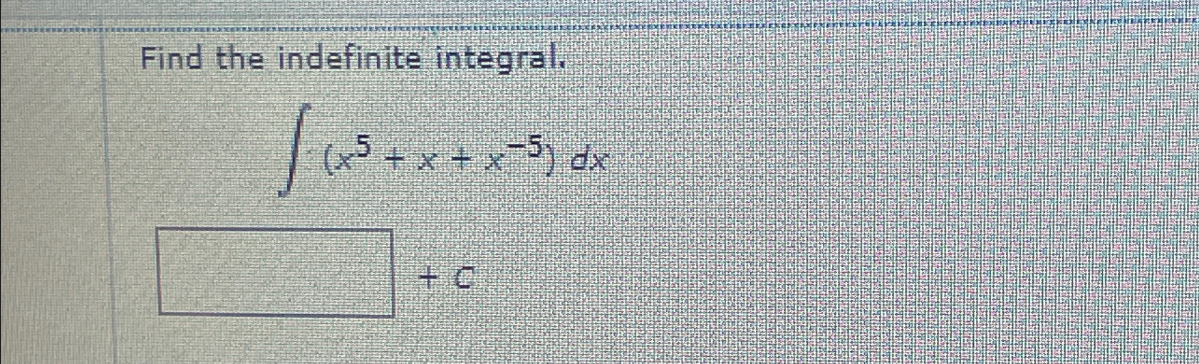 Solved Find the indefinite integral.∫﻿﻿(x5+x+x-5)dx+c | Chegg.com