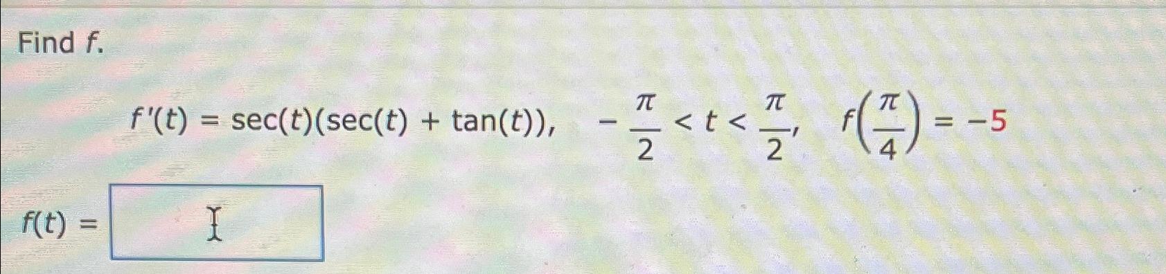 Solved Find f.,f'(t)=sec(t)(sec(t)+tan(t)),-π2
