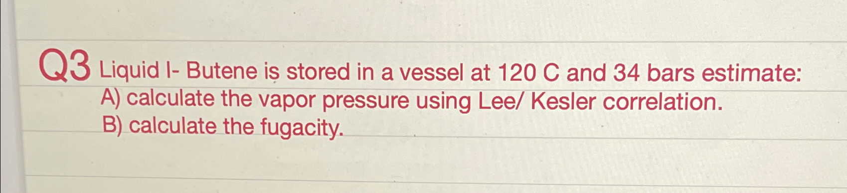 Solved Q3 ﻿Liquid I- ﻿Butene is stored in a vessel at 120C | Chegg.com