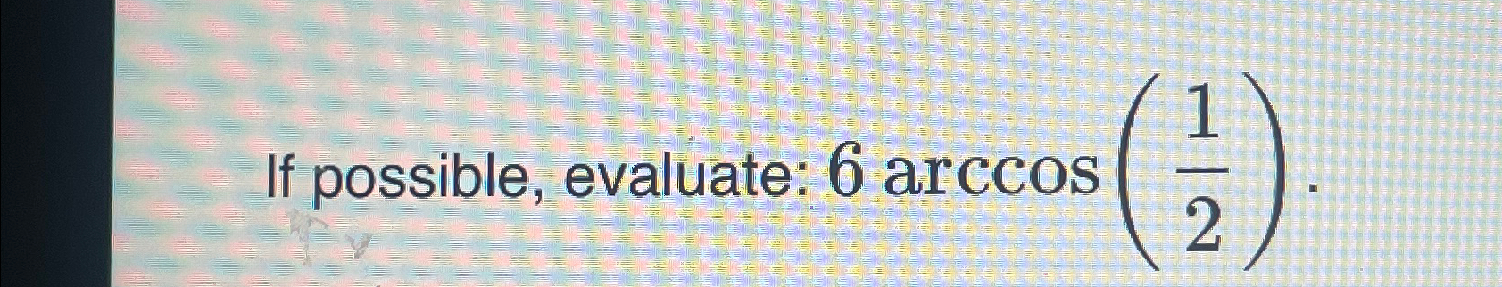 Solved If possible, evaluate: 6arccos(12). | Chegg.com