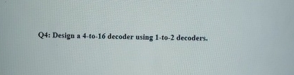 Solved Q4: Design a 4-to-16 ﻿decoder using 1-to-2 ﻿decoders. | Chegg.com
