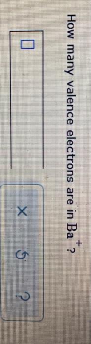 Solved + How many valence electrons are in Ba'? 5 ? | Chegg.com