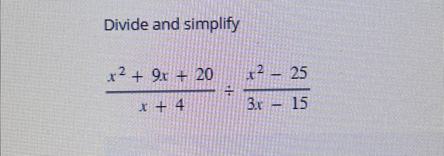 Solved Divide and simplifyx2+9x+20x+4÷x2-253x-15 | Chegg.com