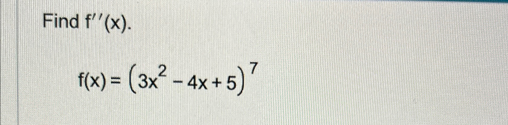 Solved Find f''(x).f(x)=(3x2-4x+5)7 | Chegg.com