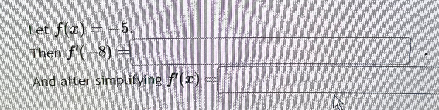 Solved Let f(x)=-5.Then f'(-8)=And after simplifying f'(x)= | Chegg.com