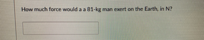 Solved How much force would a a 81-kg man exert on the | Chegg.com