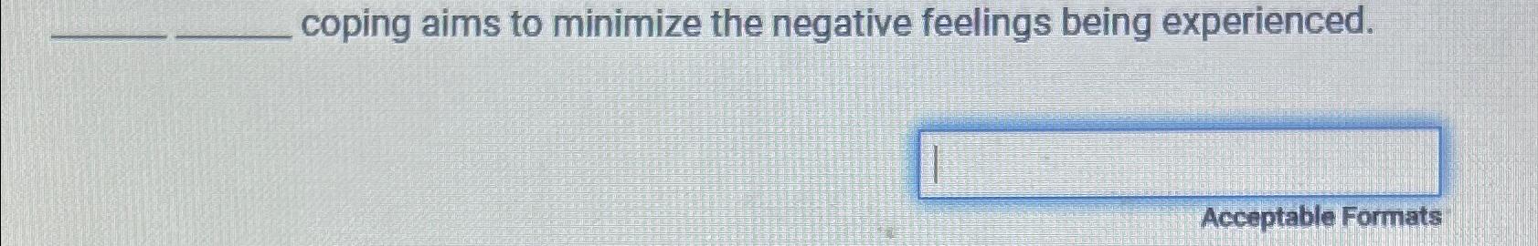 Solved coping aims to minimize the negative feelings being | Chegg.com
